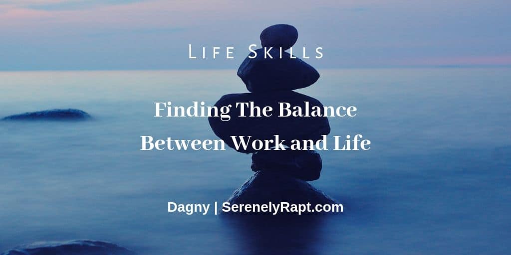 Life Skills: Finding The Balance Between Work and Life - Serenely Rapt